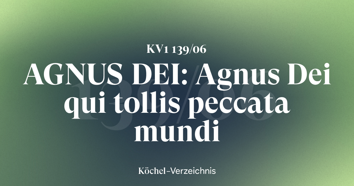 KV 139/06 – AGNUS DEI: Agnus Dei qui tollis peccata mundi | Köchel ...