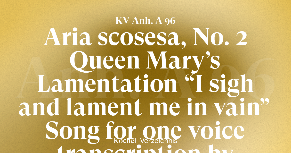 KV Anh. A 96 – Aria scosesa, No. 2 Queen Mary’s Lamentation “I sigh and lament me in vain” Song ...