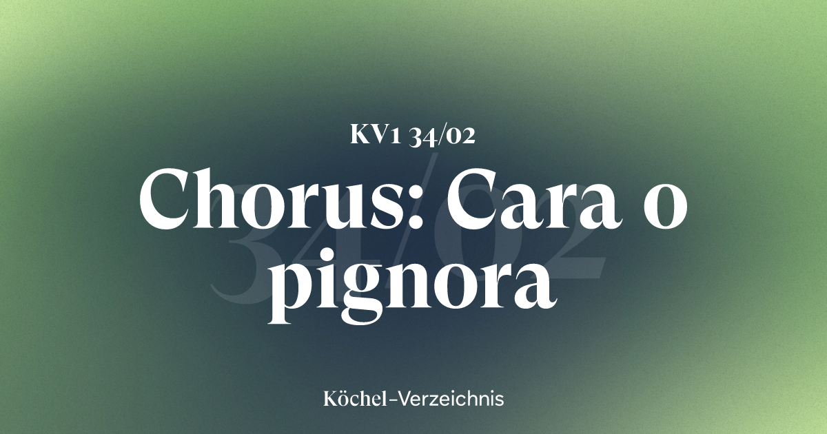 KV 34/02 – Chorus: Cara o pignora | Köchel Verzeichnis